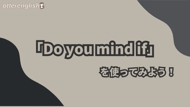 英語の「Do you mind if」の意味や返答方法を例文つきでご紹介