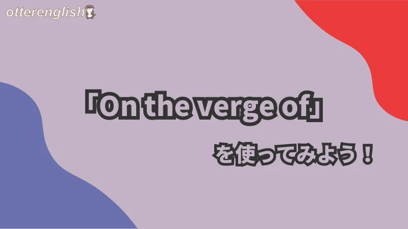 「On the verge of」の意味や使い方、例文などをまとめてご紹介