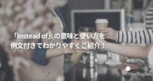 「Instead of」の意味と使い方を例文付きでわかりやすくご紹介！